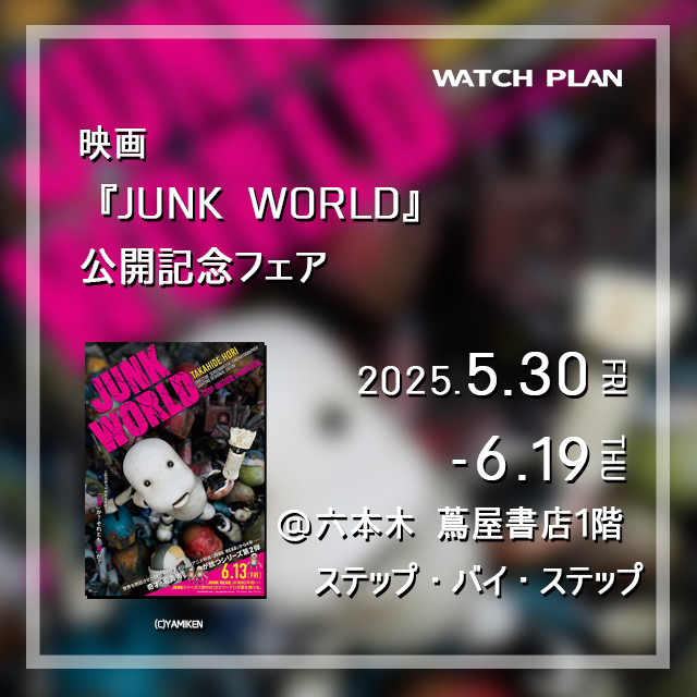 映画『JUNK WORLD』公開記念フェア | イベント | 六本木 蔦屋書店 | 蔦屋書店を中核とした生活提案型商業施設
